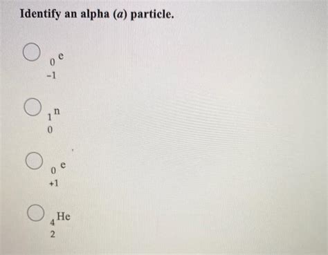 Solved Identify An Alpha A Particle E O O E He Chegg