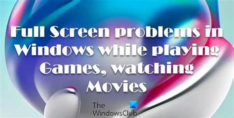 Windows Full Screen Problems Issues With Games Movies Etc