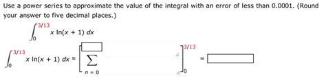 Solved Use A Power Series To Approximate The Value Of The Chegg