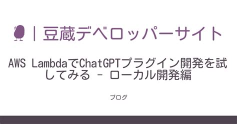 Aws Lambdaでchatgptプラグイン開発を試してみる ローカル開発編 豆蔵デベロッパーサイト