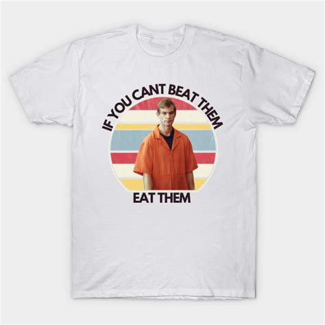 If You Cant Beat Them Eat Them Jeffrey Dahmer Jeffrey Dahmer T