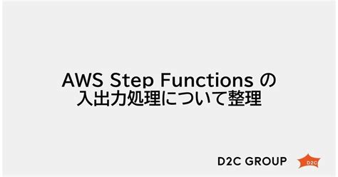 Aws Step Functions の入出力処理について整理｜d2c M Tech