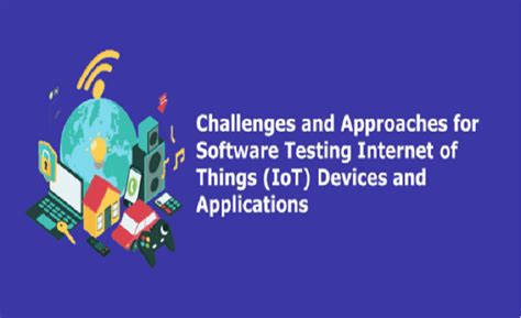 Challenges And Approaches For Software Testing Internet Of Things IoT Devices And Applications