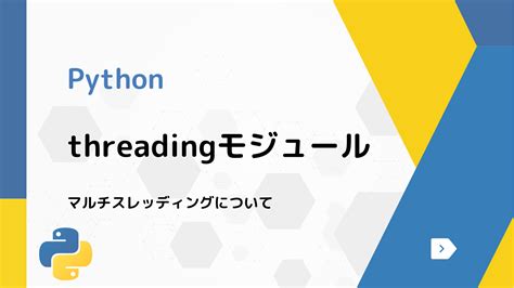 【python】threadingモジュール マルチスレッディングについて