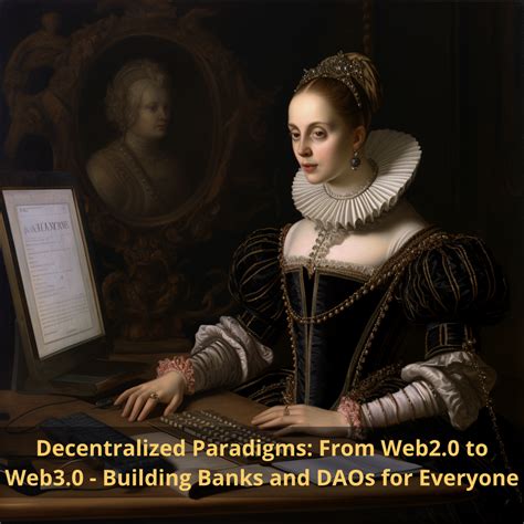 Decentralized Paradigms From Web2 0 To Web3 0 Building Banks And Daos For Everyone By