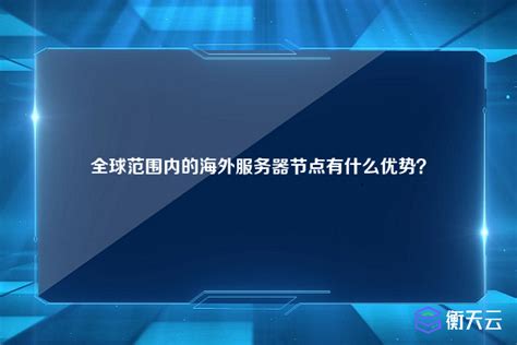 全球范围内的海外服务器节点有什么优势？ 行业资讯 衡天云