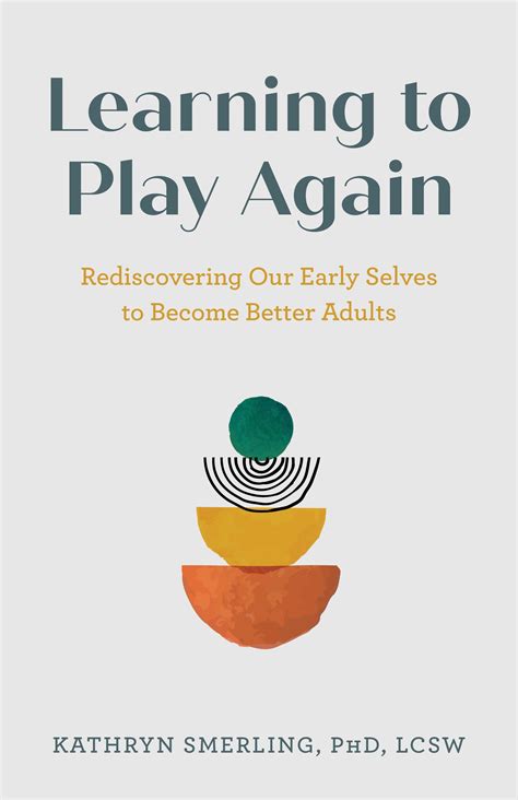 Learning To Play Again Rediscovering Our Early Selves To Become Better