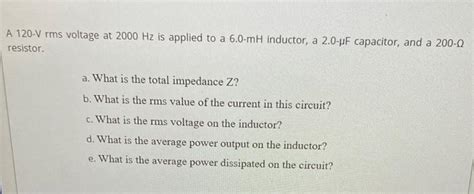 Solved A 120 V Rms Voltage At 2000 Hz Is Applied To A 6 0 Mh