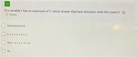 17 If A Variable X Has An Exponent Of 5 Which Answer That Best Describes What This Means 1