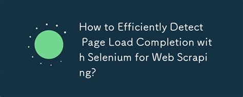 如何使用 Selenium 有效偵測頁面載入完成以進行網頁擷取？ Python教學 Php中文網
