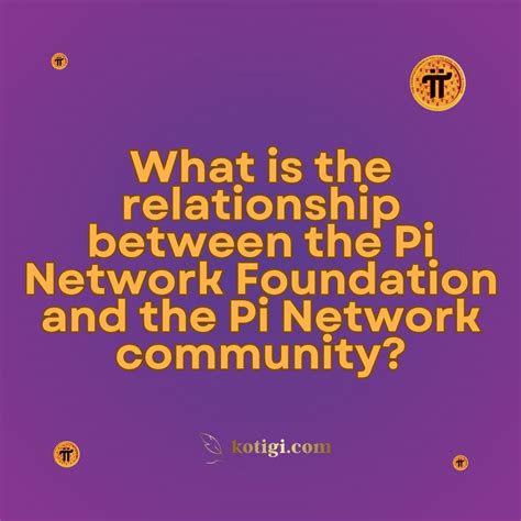 What Is The Relationship Between The Pi Network Foundation And The Pi Network Community Must