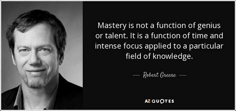 Robert Greene Quote Mastery Is Not A Function Of Genius Or Talent It
