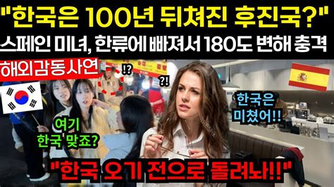 [해외감동사연]한국은 100년 뒤쳐진 후진국 스페인 미녀 한류에 빠져서 180도 변해 충격 한국 오기전으로 돌려놔 해외감동사연 감동 해외반응 Youtube