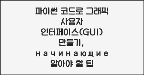 파이썬 코드로 그래픽 사용자 인터페이스gui 만들기 начинающие 알아야 할 팁
