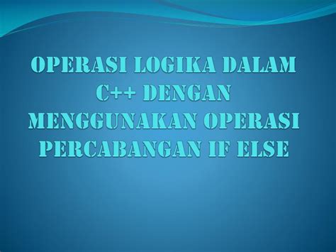 Ppt Operasi Logika Dalam C Dengan Menggunakan Operasi Percabangan