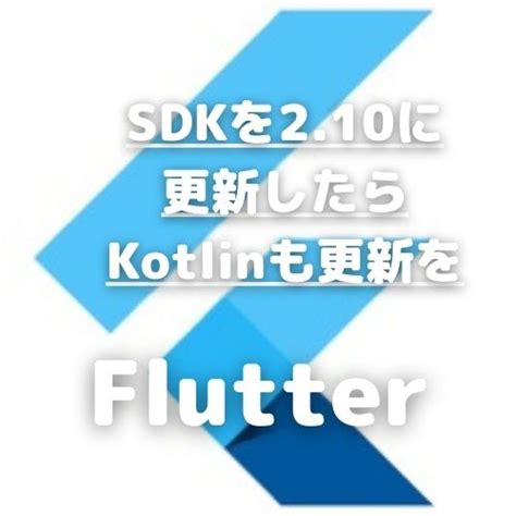 Flutter Sdkを210にアップデートしたらandroidアプリのビルドが失敗する カワズの寝床