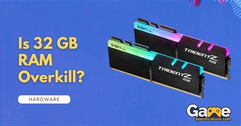 Is 32 Gb Ram Overkill Guide For Best Performance Game Specifications