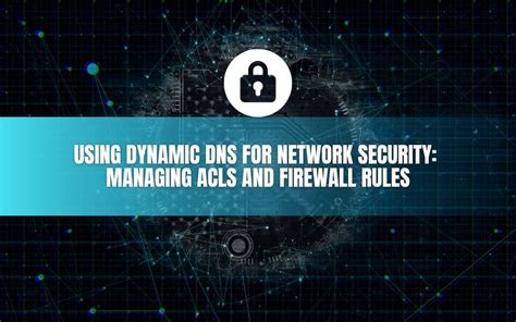 Using Dynamic Dns For Network Security Managing Acls And Firewall Rules