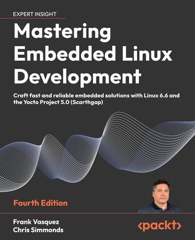 Mastering Embedded Linux Development Craft Fast And Reliable Embedded Solutions With Linux 6 6
