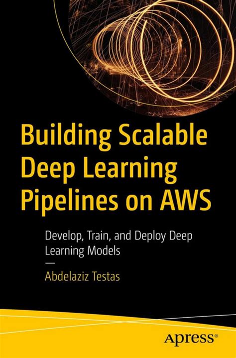 Building Scalable Deep Learning Pipelines On Aws Develop Train And Deploy Deep Learning Models