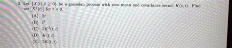 Solved 3let Xt 0 Be A Gaussian Process With Zero Mean And Covariance