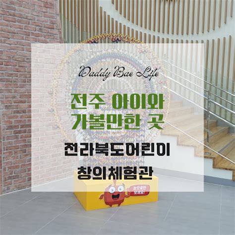 전주 아이와 가볼만한 곳 전라북도어린이창의체험관에서 다양한 체험할 수 있어서 좋아요 네이버 블로그 전주 아이와 가볼만한 곳 전라북도어린이창의체험관에서 다양한 체험할 수 있어서 좋아요 네이버 블로그