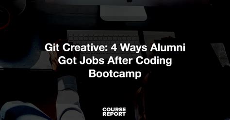 Git Creative 4 Ways Alumni Got Jobs After Coding Bootcamp Course Report