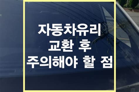 자동차유리 교환 후 주의해야 할 점 김해차유리 네이버 블로그