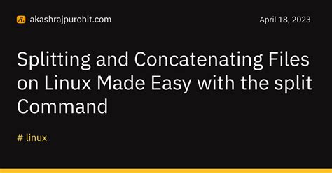 Splitting And Concatenating Files On Linux Made Easy With The Split Command Akash Rajpurohit