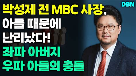 박성제 전 Mbc 사장 아들 때문에 난리났다 좌파 아버지 우파 아들의 충돌 Youtube