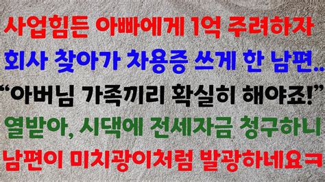 사업하는 아버지가 1억 원을 빌려주겠다고 하자 남편이 아버지를 만나 차용증을 작성하게 했어요 화가 나서 시댁에 전세자금을 요청하니 남편이 혼자서 미친 듯이 난리치고