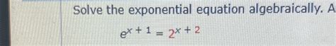 Solved Solve The Exponential Equation Algebraically