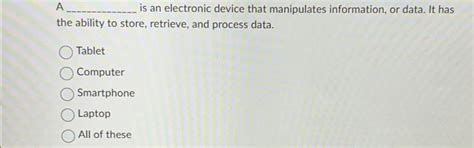 Solved A Is An Electronic Device That Manipulates