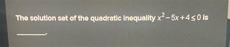 Solved The Solution Set Of The Quadratic Inequality Chegg Com