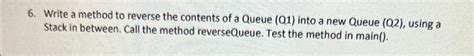 Solved 6 Write A Method To Reverse The Contents Of A Queue