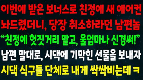 반전신청사연보너스로 친정에 새 에어컨 놔드렸더니 당장 취소하란 남편 친정에 헛짓거리 말고 울엄마 신경써 남편 말대로 시댁에 기막힌 선물 보내자 시댁 식구 단체로