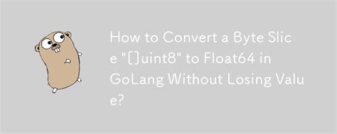 如何在 Golang 中將位元組切片 Uint8”轉換為 Float64 而不遺失值？ Golang Php中文網