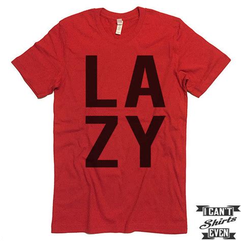 Lazy T Shirt Funny Tee Customized T Shirt Unisex I Cant Even Shirts