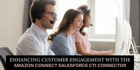 Enhancing Customer Engagement With The Amazon Connect Salesforce CTI Connector