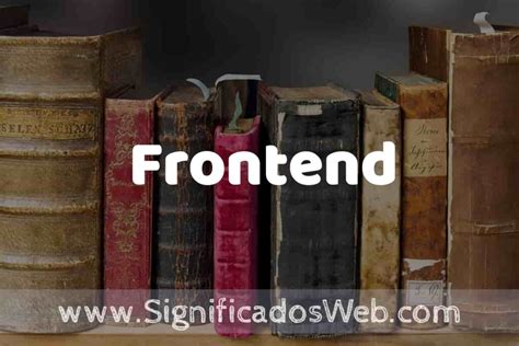 Definición De Frontend Que Es 5 Ejemplos Tipos Y Para Que Sirve