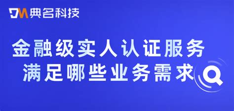 金融级实人认证服务满足哪些业务需求 其它帮助文档 重庆典名科技
