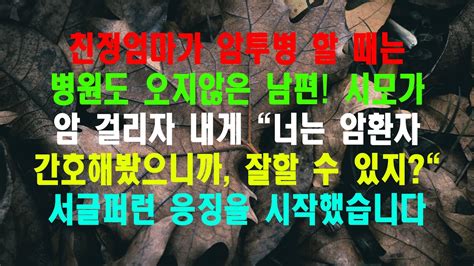 실화사연 친정엄마가 암투병 할 때는 병원도 오지않은 남편 시모가 암 걸리자 내게 너는 암환자 간호해봤으니까 잘할 수 있지 서글퍼런 응징을 시작했습니다 Youtube