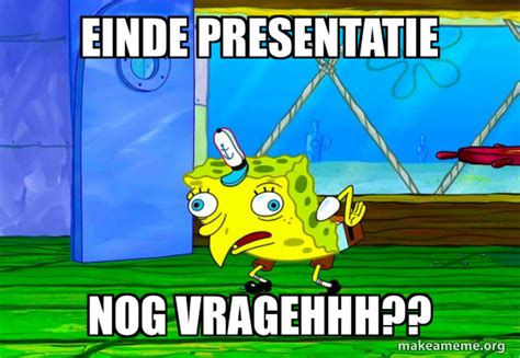 Einde Presentatie Nog Vragehhh Mocking Spongebob Meme Generator