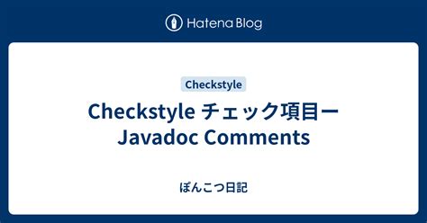 Checkstyle チェック項目ーjavadoc Comments ぽんこつ日記