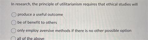 Solved In Research The Principle Of Utilitarianism Requires