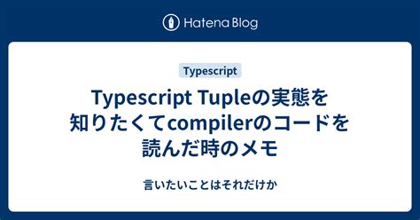 Typescript Tupleの実態を知りたくてcompilerのコードを読んだ時のメモ 言いたいことはそれだけか