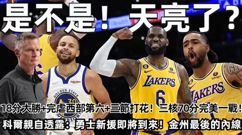 是不是！天亮了？18分大勝完虐西部第六三節打花！三核70分完美一戰！ 齊整湖人確實很强！科爾親自透露：勇士新援即將到來！金州最後的內線選擇
