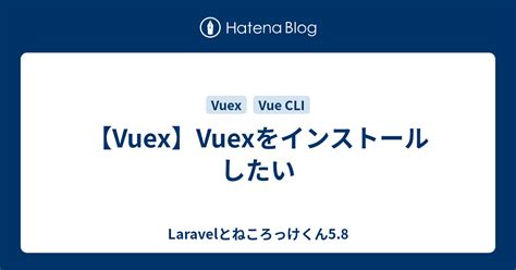 【vuex】vuexをインストールしたい Laravelとねころっけくん58