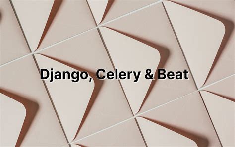 Short Note Setting Up A Django Project With Celery And Beat Part 1