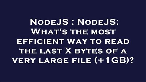 Nodejs Nodejs Whats The Most Efficient Way To Read The Last X Bytes